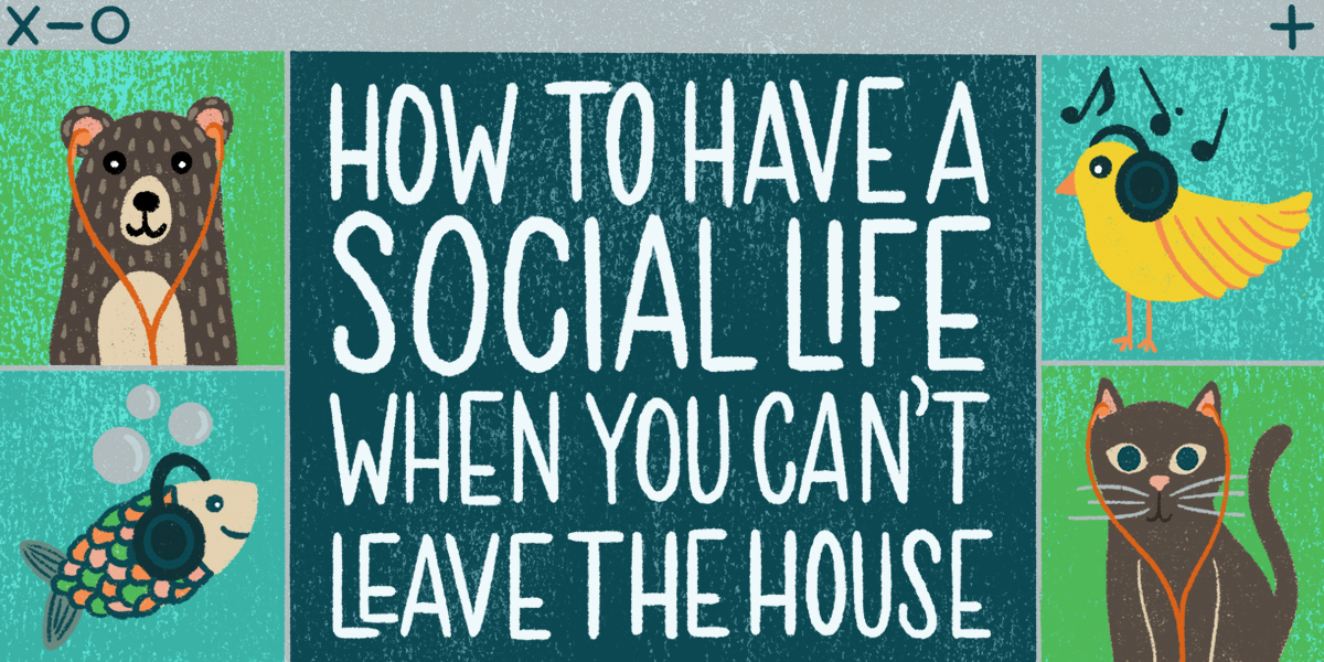 How to Have a Social Life When You Can't Leave the House